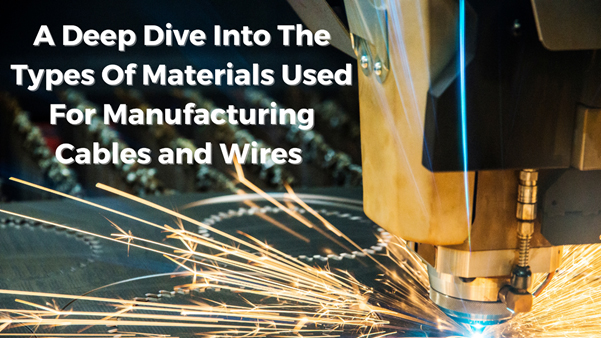 A Deep Dive Into The Types Of Materials Used For Manufacturing Cables ...